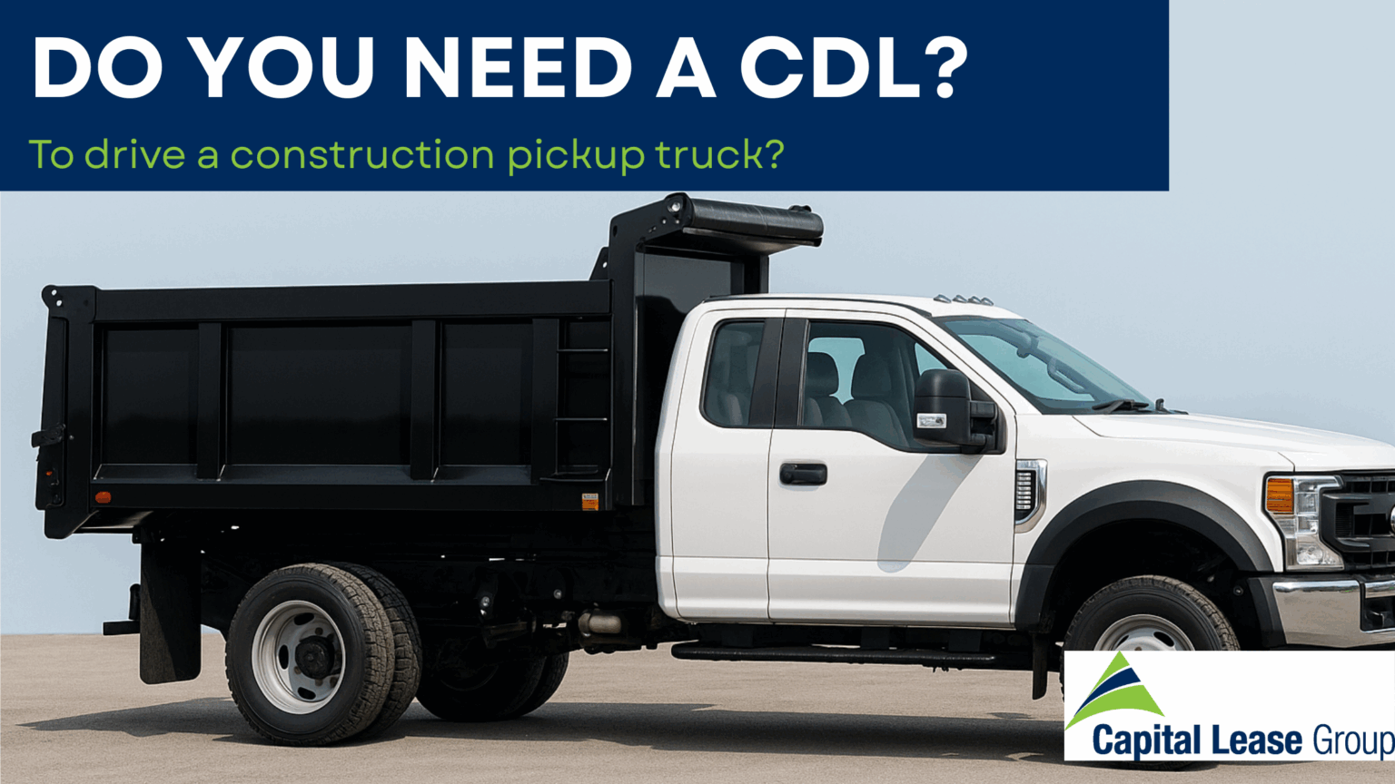 Do You Need a CDL to Drive a Construction Pickup Truck? - Capital Lease Group